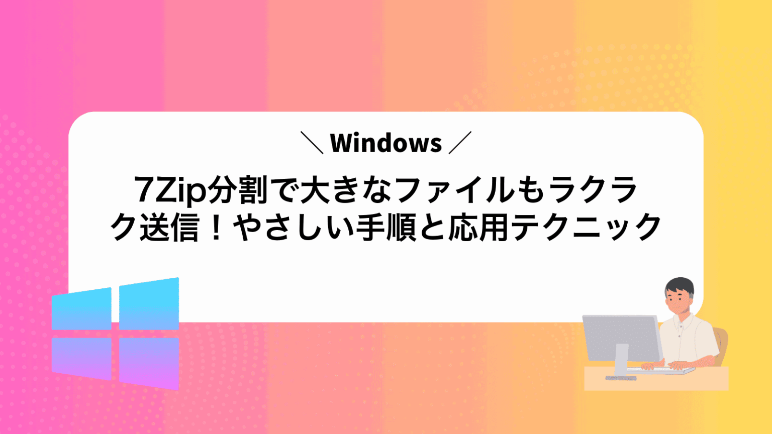 7Zip分割で大きなファイルもラクラク送信！やさしい手順と応用テクニック - WindowsポイントB