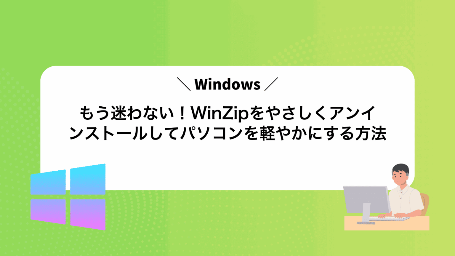 もう迷わない！WinZipをやさしくアンインストールしてパソコンを軽やかにする方法 - WindowsポイントB